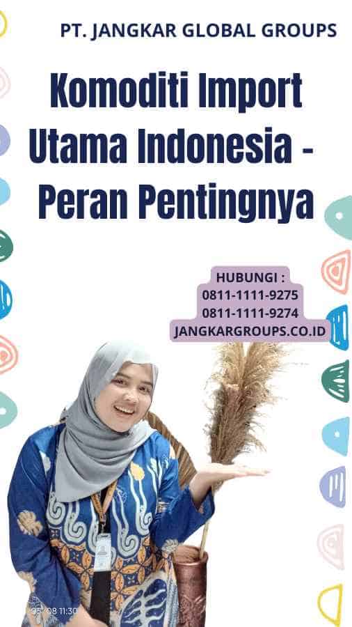Komoditi Import Utama Indonesia - Peran Pentingnya – Jangkar Global Groups